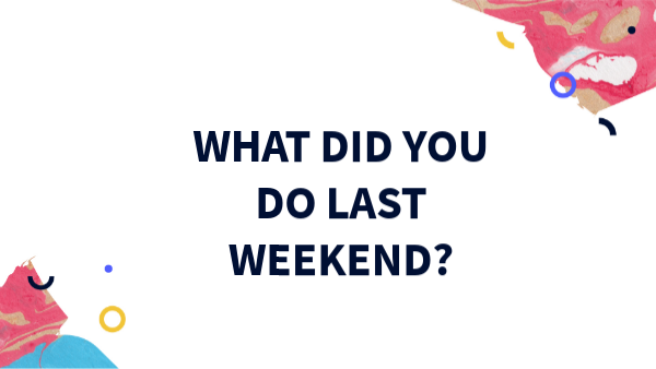 What did you do last weekend?