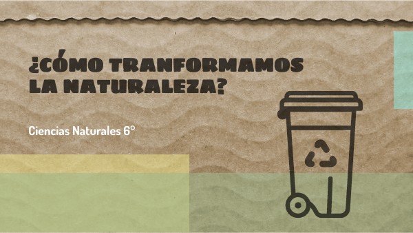 CIENCIAS NATURALES 5° ¿CÓMO TRANSFORMAMOS LA NATURALEZA? | Genially