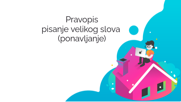 pravopis - pisanje velikog slova - ponavljanje i vježbanje | Genially