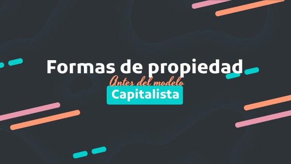 FORMAS DE PROPIEDAD ANTES DEL MODELO CAPITALISTA | Genially
