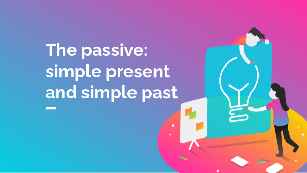 THE PASSIVE: SIMPLE PRESENT AND SIMPLE PAST