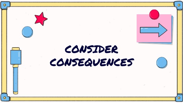 CONSIDER CONSEQUENCES