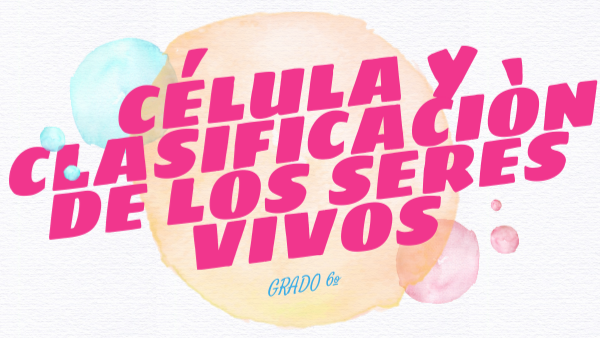 CÉLULA Y CLASIFICACIÓN DE LOS SERES VIVOS 6º