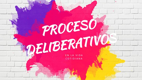 PROCESOS DE DELIBERACIÓN EN LA VIDA COTIDIANA | Genially