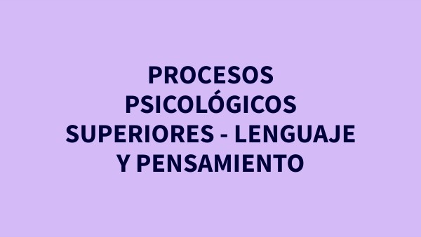 PROCESOS PSICOLÓGICOS SUPERIORES - LENGUAJE Y PENSAMIENTO | Genially