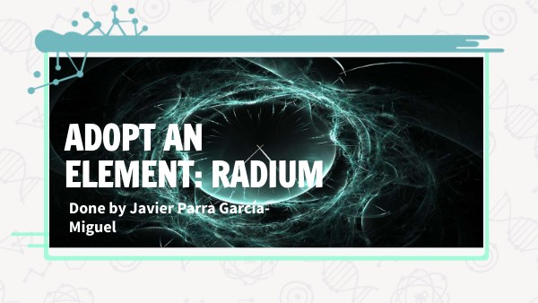 ADOPT AN ELEMENT: RADIUM_ Javier Parra García-Miguel | Genially