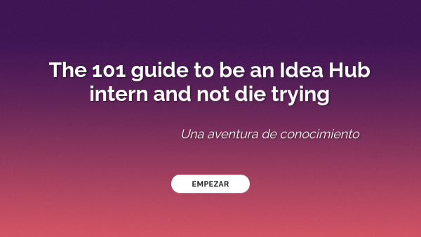 The 101 guide to be an Idea Hub intern and not die trying