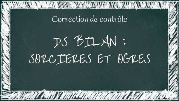Correction DS Bilan 1 Sorcières et ogres | Genially