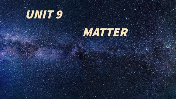 UNIT 9: MATTER