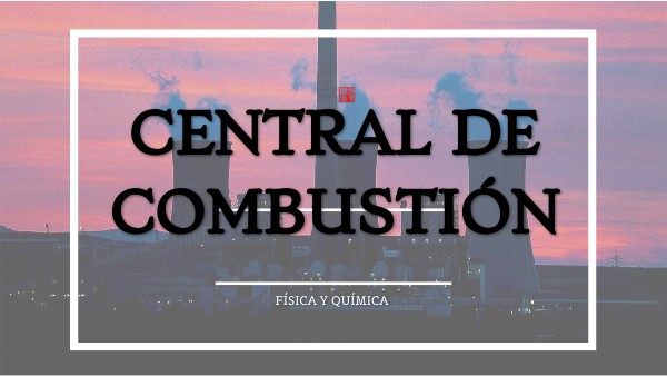 PRESENTACIÓN CENTRAL TÉRMICA DE COMBUSTIÓN | Genially