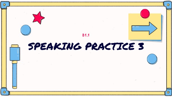 SPEAKING PRACTICE 3 B1.1