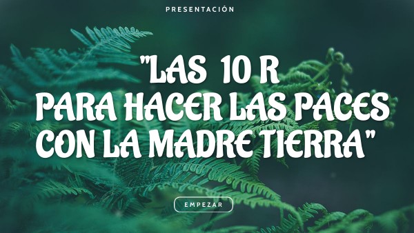 LAS 10 R, EL CUIDADO DE LA MADRE TIERRA | Genially