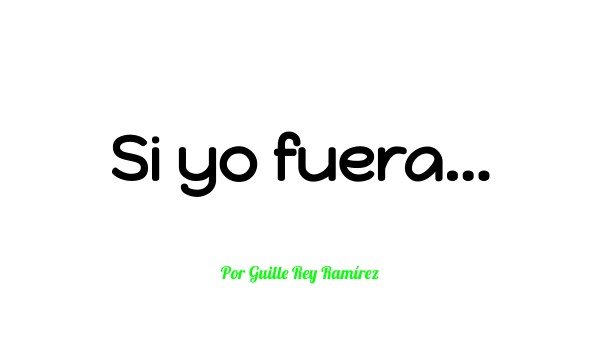 Guille Rey Ramírez - Si yo fuera | Genially