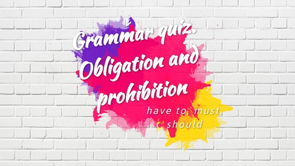Topic 4A. Grammar. Obligation and prohibition. Have to, must, should. | Genially