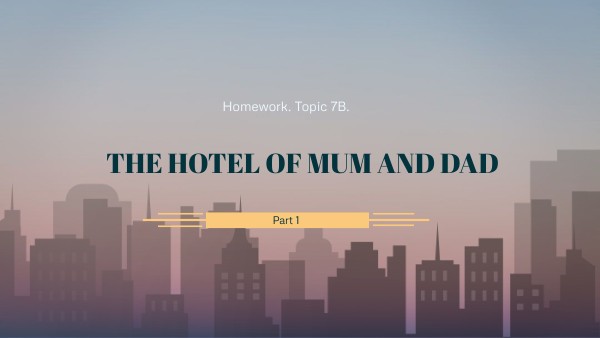 Homework. Topic 7B. The hotel of Mum and Dad. Part 1. | Genially