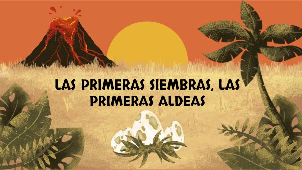 LAS PRIMERAS SIEMBRAS, LAS PRIMERAS ALDEAS | Genially