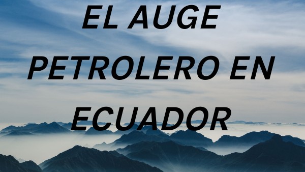 EL AUGE PETROLERO EN ECUADOR | Genially