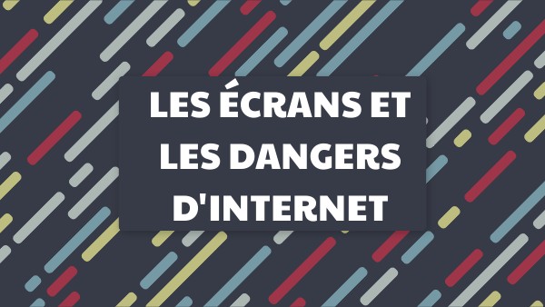 LES ECRANS ET LES DANGERS ID'NTERNET | Genially