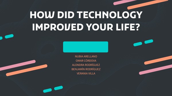 HOW DID TECHNOLOGY IMPROVED YOUR LIFE?
