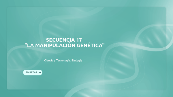 Secuencia 17 “La manipulación genética” | Genially