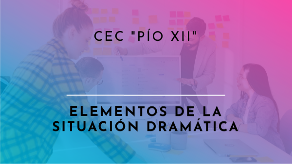 LOS ELEMENTOS DE LA SITUACIÓN DRAMÁTICA | Genially