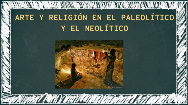 ARTE Y RELIGIÓN EN EL PALEOLÍTICO Y EL NEOLÍTICO | Genially
