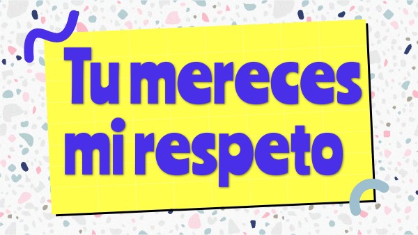Tu mereces mi respeto