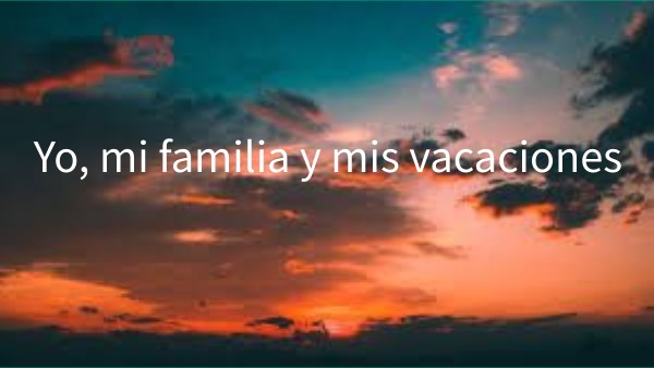 Yo, Mi familia y mis vacaciones