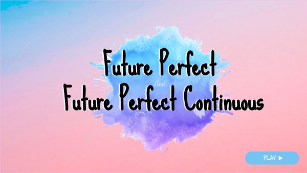 FUTURE PERFECT AND FUTURE PERFECT CONTINUOUS