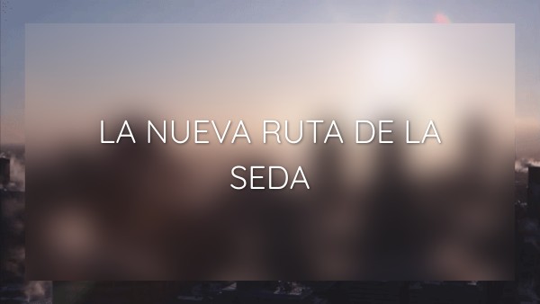 LA NUEVA RUTA DE LA SEDA | Genially