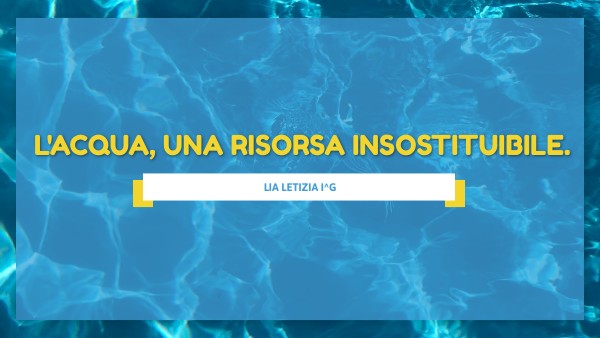 L'ACQUA UNA RISORSA INSOSTITUIBILE | Genially