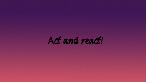 Act and react