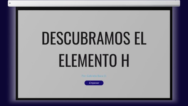 Descubramos el elemento H - Baca G | Genially