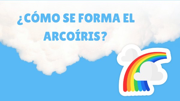 ¿Cómo se forma el Arcoíris? | Genially
