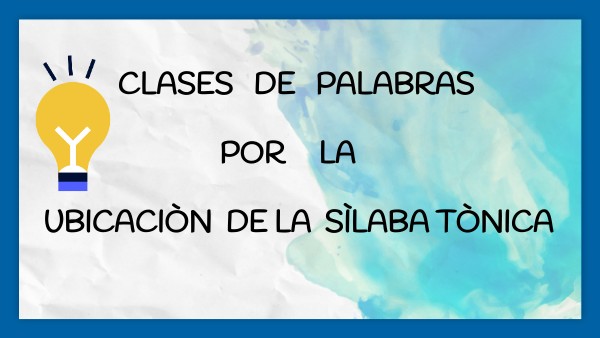 CLASES DE PALABRAS POR LA UBICACIÒN DE LA SILABA TÒNICA | Genially