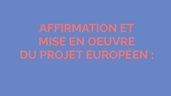 Affirmation et mise en oeuvre du projet européen | Genially