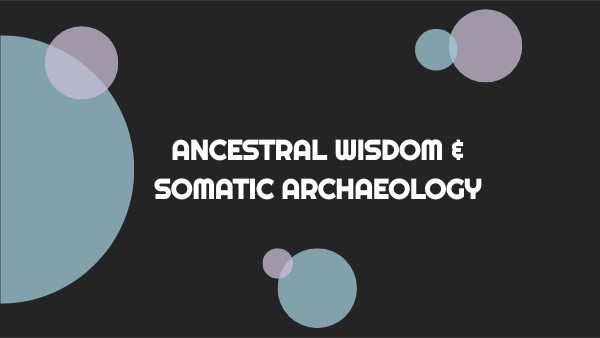 Ancestral Wisdom & Somatic Archaeology | Genially