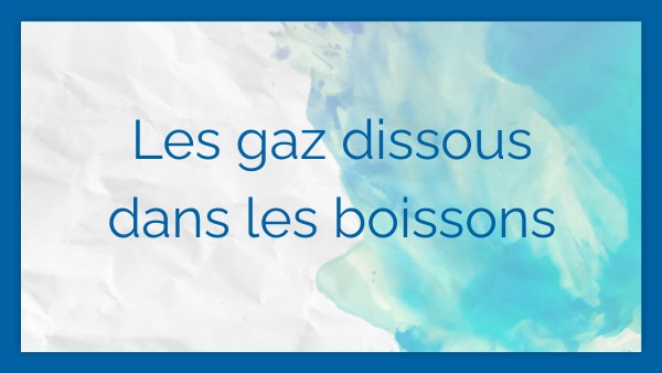 les gaz dissous dans les boissons | Genially