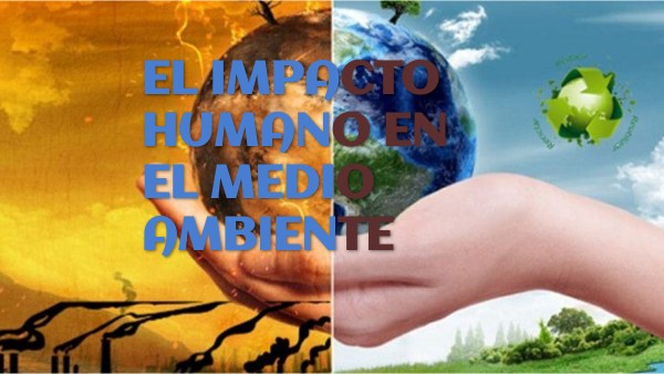 EL IMPACTO HUMANO EN EL MEDIO AMBIENTE | Genially