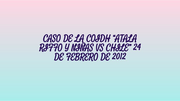 ANALISIS - CASO "ATALA RIFFO Y NIÑAS VS CHILE"