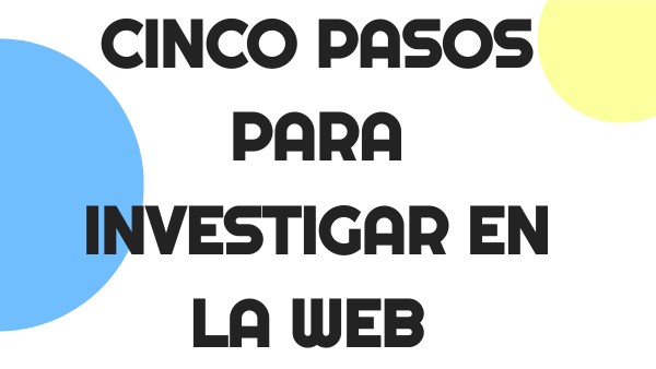 CINCO PASOS PARA INVESTIGAR EN LA WEB 4to | Genially