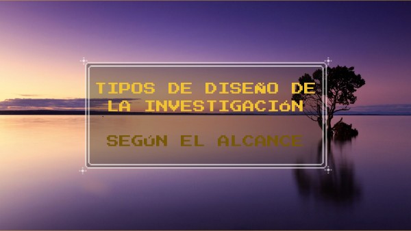 TIPOS DE DISEÑO DE LA INVESTIGACIÓN -ALCANCE & TEMPORALIDAD | Genially