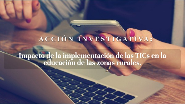 Acción investigativa: impacto de la implementación de las TICs en las
