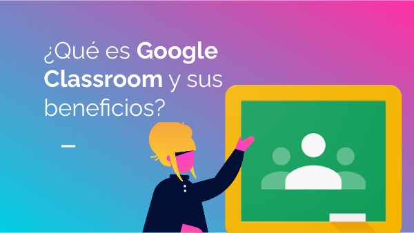 ¿Qué es Google Classroom y sus beneficios? | Genially