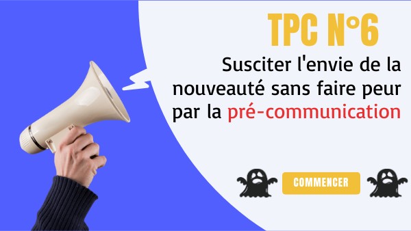 TPC N°6 : SUSCITER L’ENVIE DE LA NOUVEAUTÉ SANS FAIRE PEUR