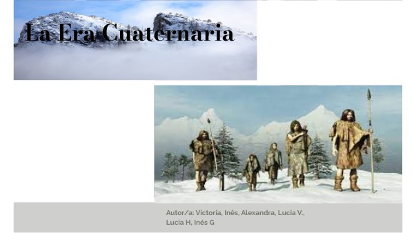 LA ERA CUATERNARIA- Inês, Lucía H, Alexa, Inés, Lucía V y Victoria