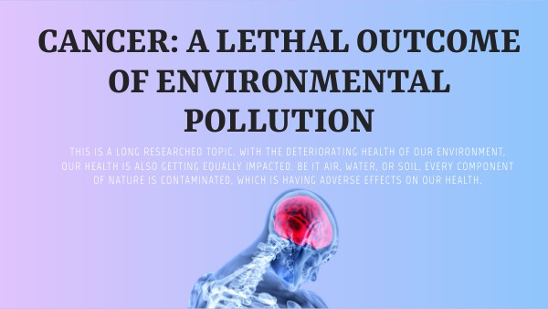 Cancer: A lethal outcome of environmental pollution