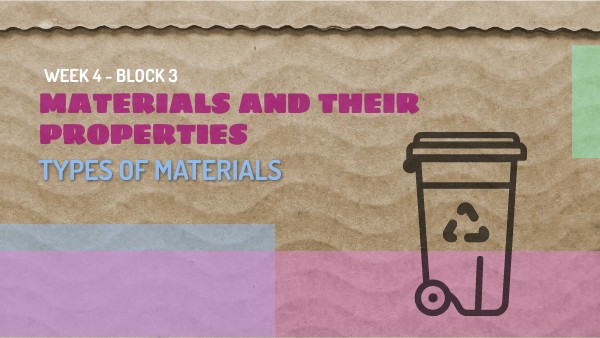 W4 - B3 - MATERIALS AND THEIR PROPERTIES - Types of materials
