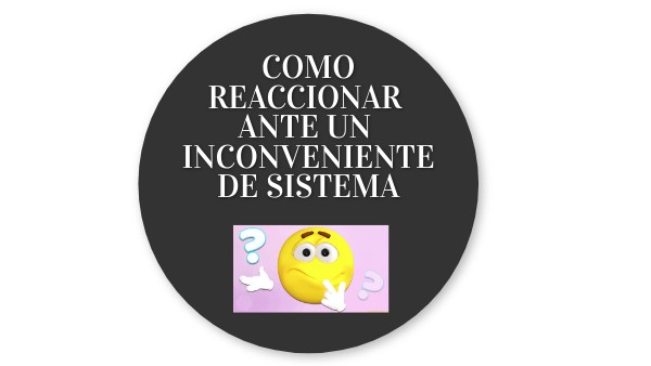 COMO REACCIONAR A UN INCONVENIENTE EN SISTEMA | Genially