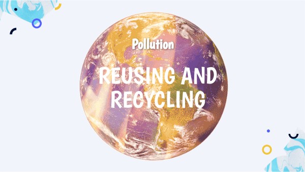 POLLUTION - REUSING & RECYCLING | Genially